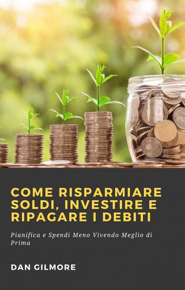 Come Risparmiare Soldi, Investire e Ripagare i Debiti - Dan Gilmore ...