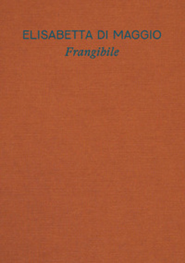 Elisabetta Di Maggio. Frangibile. Catalogo della mostra (Torino, 29 ...