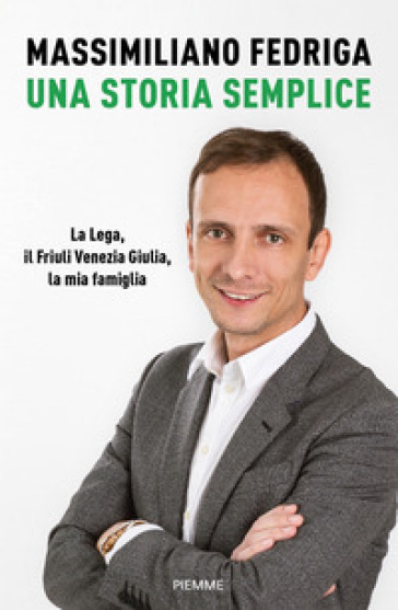 Una storia semplice. La Lega, il Friuli Venezia Giulia, la mia famiglia ...