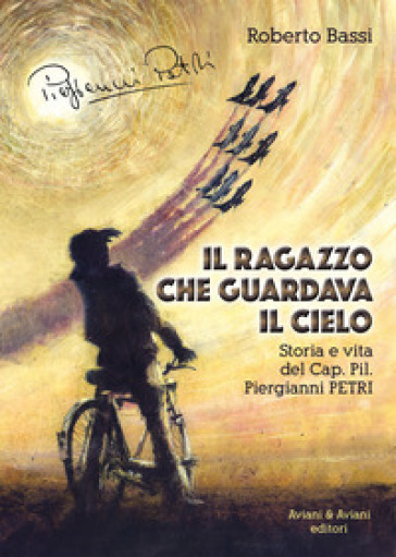 Il ragazzo che guardava il cielo. Storia e vita del Cap. Pil ...