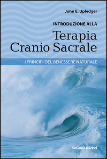 Introduzione alla terapia cranio sacrale. I principi del benessere ...