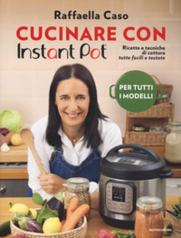 Cucinare con Instant Pot. Ricette e tecniche di cottura tutte facili e ...