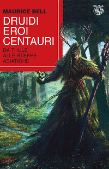 Druidi, eroi, centauri. Da Thule alle steppe asiatiche - Maurice Bell ...
